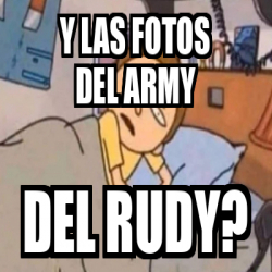 Meme Personalizado - Y las fotos del army Del Rudy? - 33393469