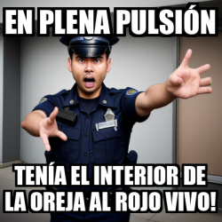 Meme Personalizado - En plena pulsión Tenía el interior de la oreja al ...