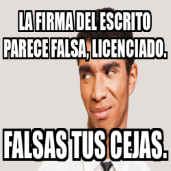 Meme Personalizado - La firma del escrito parece falsa, licenciado ...