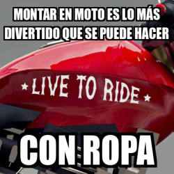 Meme Personalizado - Montar en moto es lo más divertido que se puede ...