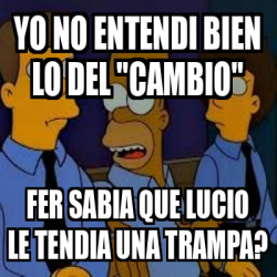Meme Personalizado - Yo no entendi bien lo del "cambio" fer sabia que ...