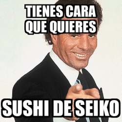 Meme Julio Iglesias - tienes cara que quieres sushi de seiko - 33395516