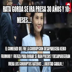 Meme Personalizado - RATA GORDA SE IRA PRESA 30 AÑOS Y 10 MESES...! . EL COMIENZO DEL FIN, LA ...