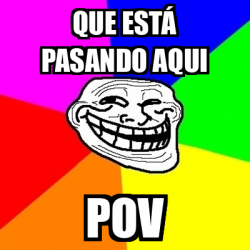 Meme Troll - Que está pasando aqui POV - 33395904