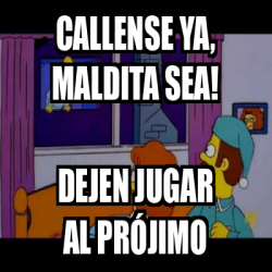 Meme Personalizado - CALLENSE YA, MALDITA SEA! DEJEN JUGAR AL PRÓJIMO ...
