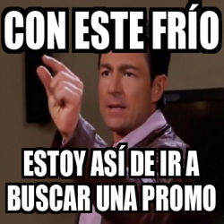 Meme Personalizado - CON ESTE FRÍO ESTOY ASÍ DE IR A BUSCAR UNA PROMO ...