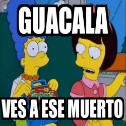 Meme Personalizado - Guacala Ves a ese muerto - 33397222