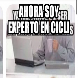 Meme Personalizado - Ahora soy experto en cicli - 33397557