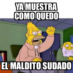 Meme Personalizado - Ya muestra como quedo El Maldito sudado - 33397746