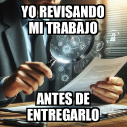 Meme Personalizado - yo revisando mi trabajo antes de entregarlo - 33398096