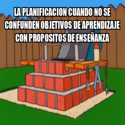 Meme Personalizado - LA PLANIFICACION CUANDO NO SE CONFUNDEN OBJETIVOS ...