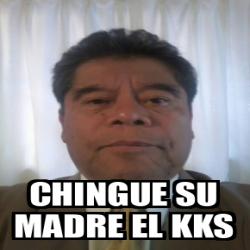 Meme Personalizado - Chingue su madre el kks - 33398669