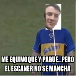 Meme Personalizado - me equivoque y pague...pero el escaner no se ...
