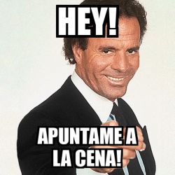 Meme Julio Iglesias - HEY! APUNTAME A LA CENA! - 33399335