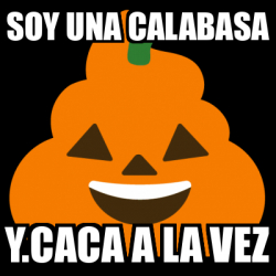 Meme Personalizado - Soy una calabasa Y.caca a la vez - 33399965