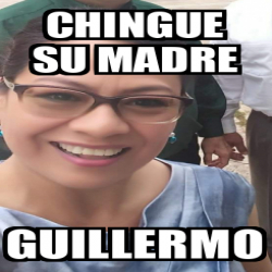 Meme Personalizado - chingue su madre Guillermo - 33399988