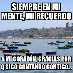 Meme Personalizado - Siempre en mi mente, mi recuerdo Y mi corazón ...