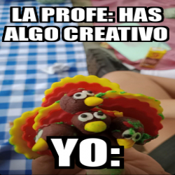 Meme Personalizado - La profe: has algo creativo Yo: - 33047997