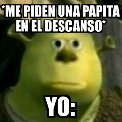 Meme Personalizado - *me piden una papita en el descanso* Yo: - 33047999