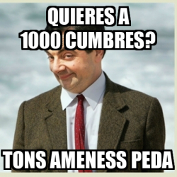 Meme Mr Bean - Quieres a 1000 cumbres? Tons ameness peda - 33048494