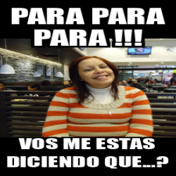 Meme Personalizado - Para para para !!! Vos me estas diciendo que ...