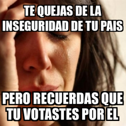 Meme Problems - te quejas de la inseguridad de tu pais pero recuerdas ...