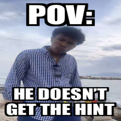Meme Personalizado - POV: He doesn’t get the hint - 33049000