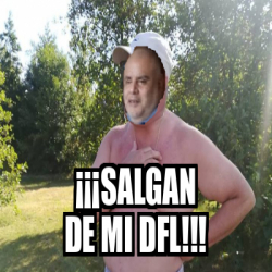Meme Personalizado - ¡¡¡Salgan de mi DFL!!! - 33049170