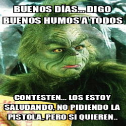 Meme Personalizado - Buenos días... Digo Buenos Humos a todos Contesten ...