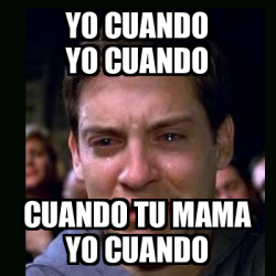 Meme crying peter parker - YO CUANDO YO CUANDO CUANDO TU MAMA YO CUANDO ...
