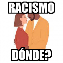 Meme Personalizado - racismo dónde? - 33049471