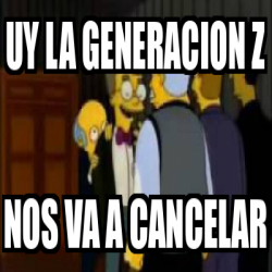 Meme Personalizado - Uy la generacion Z nos va a cancelar - 33049883