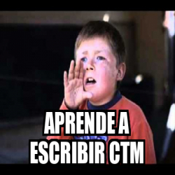Meme Personalizado - APRENDE A ESCRIBIR CTM - 33049918