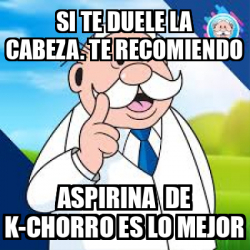 Meme Personalizado - Si te duele la cabeza. te recomiendo Aspirina de k ...