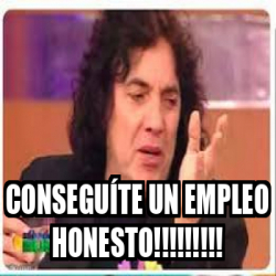 Meme Personalizado - Conseguíte un empleo honesto!!!!!!!!! - 33400615