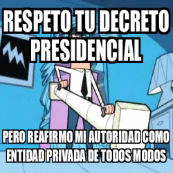 Meme Personalizado - Respeto tu decreto presidencial Pero reafirmo mi ...
