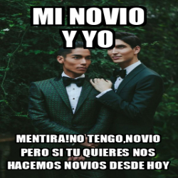 Meme Personalizado - Mi novio y yo Mentira!no tengo,novio pero si tu ...