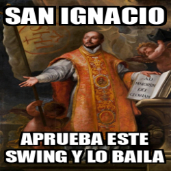 Meme Personalizado - San Ignacio Aprueba este swing y lo baila - 33402316