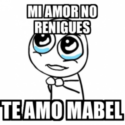 Meme Por favor - Mi amor no renigues Te amo mabel - 33402345