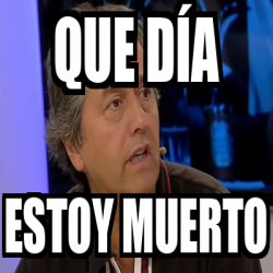 Meme Personalizado - Que día Estoy muerto - 33402674