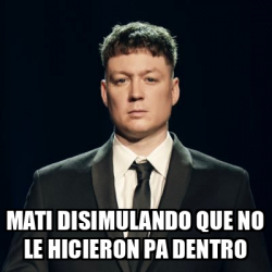Meme Personalizado - MATI DISIMULANDO QUE NO LE HICIERON PA DENTRO ...