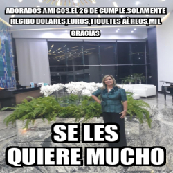 Meme Personalizado - adorados amigos.el 26 de cumple.solamente recibo ...
