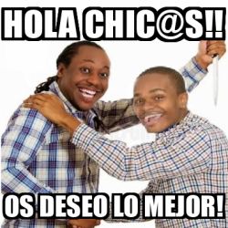 Meme Personalizado - HOLA CHIC@S!! OS DESEO LO MEJOR! - 33405107