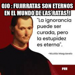 Meme Personalizado - OJO : FUJIRRATAS SON ETERNOS EN EL MUNDO DE LAS ...