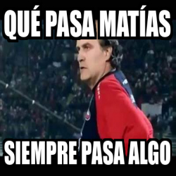 Meme Personalizado - Qué pasa matías siempre pasa algo - 33406046