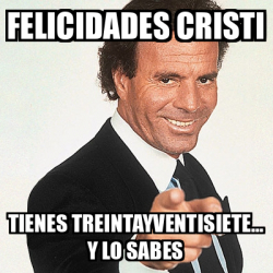 Meme Julio Iglesias - Felicidades Cristi Tienes treintayventisiete... Y ...
