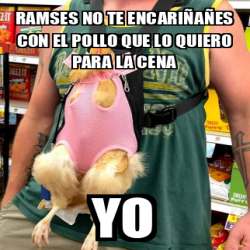 Meme Personalizado - Ramses no te encariñañes con el pollo que lo ...