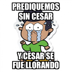 Meme Personalizado - Prediquemos sin cesar Y cesar se fue llorando ...