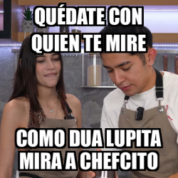 Meme Personalizado - Quédate con quien te mire como Dua Lupita mira a Chefcito - 33408405