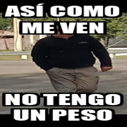 Meme Personalizado - Así como me ven No tengo un peso - 33408633
